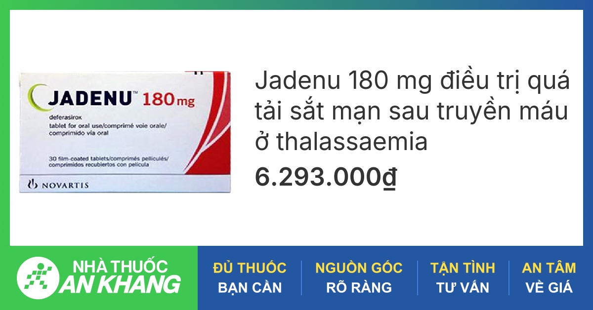 Jadenu 180 mg điều trị quá tải sắt mạn sau truyền máu ở bệnh ...