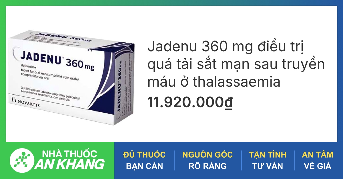 Jadenu 360 mg điều trị quá tải sắt mạn sau truyền máu ở thalassaemia (3 ...